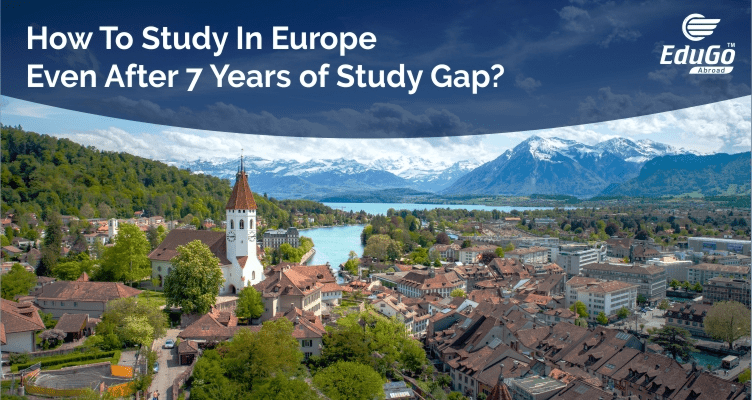 How To Study In Europe Even After 7 Years of Study Gap?